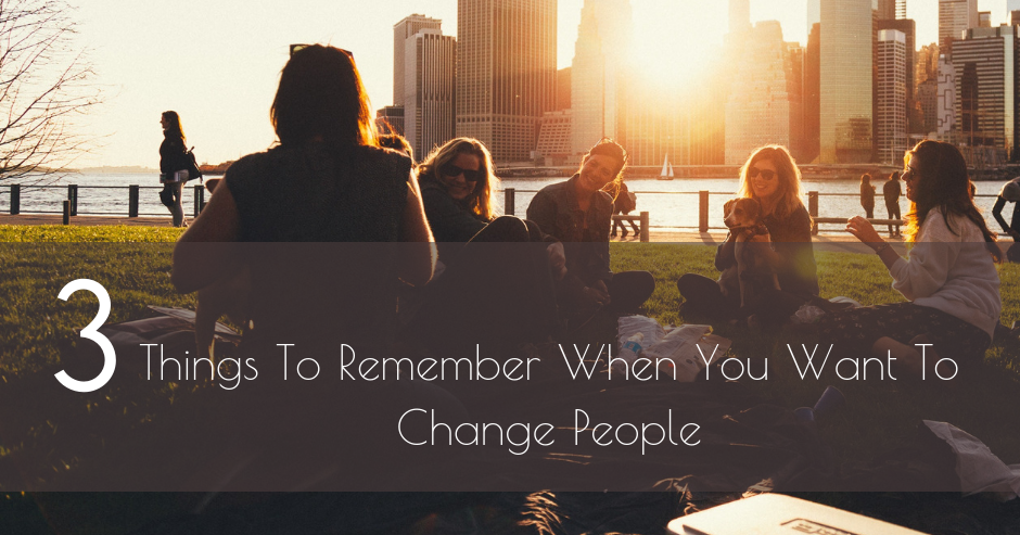 3 Things To Remember When You Want To Change People