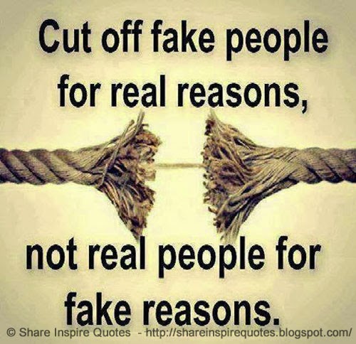 Cut off fake people for real reasons, not real people for fake reasons ...