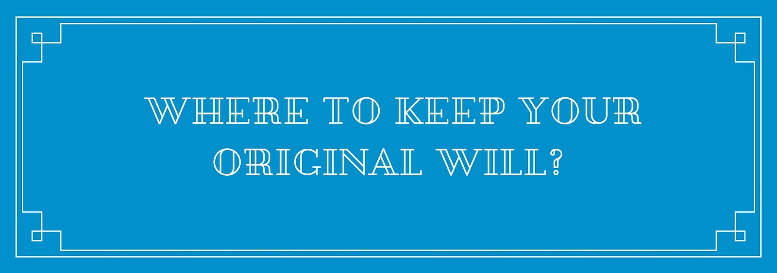 Where Should you Keep your "Original" Will? - Kalish Law Texas