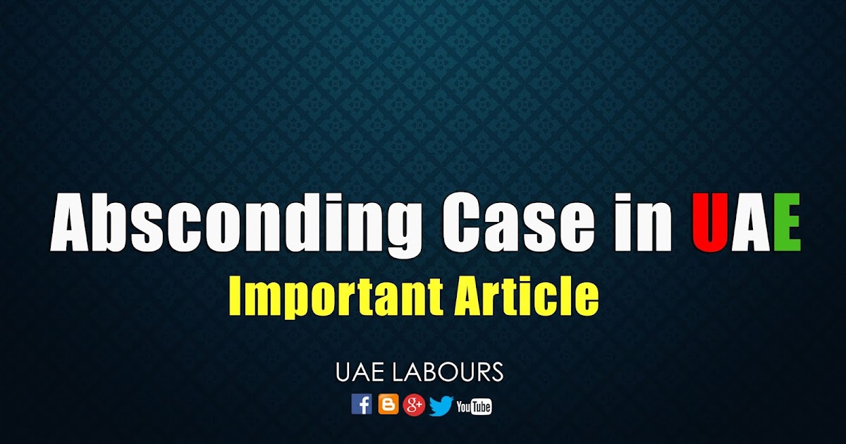Absconding case & UAE ban (Important Article) - UAE Labours Blog