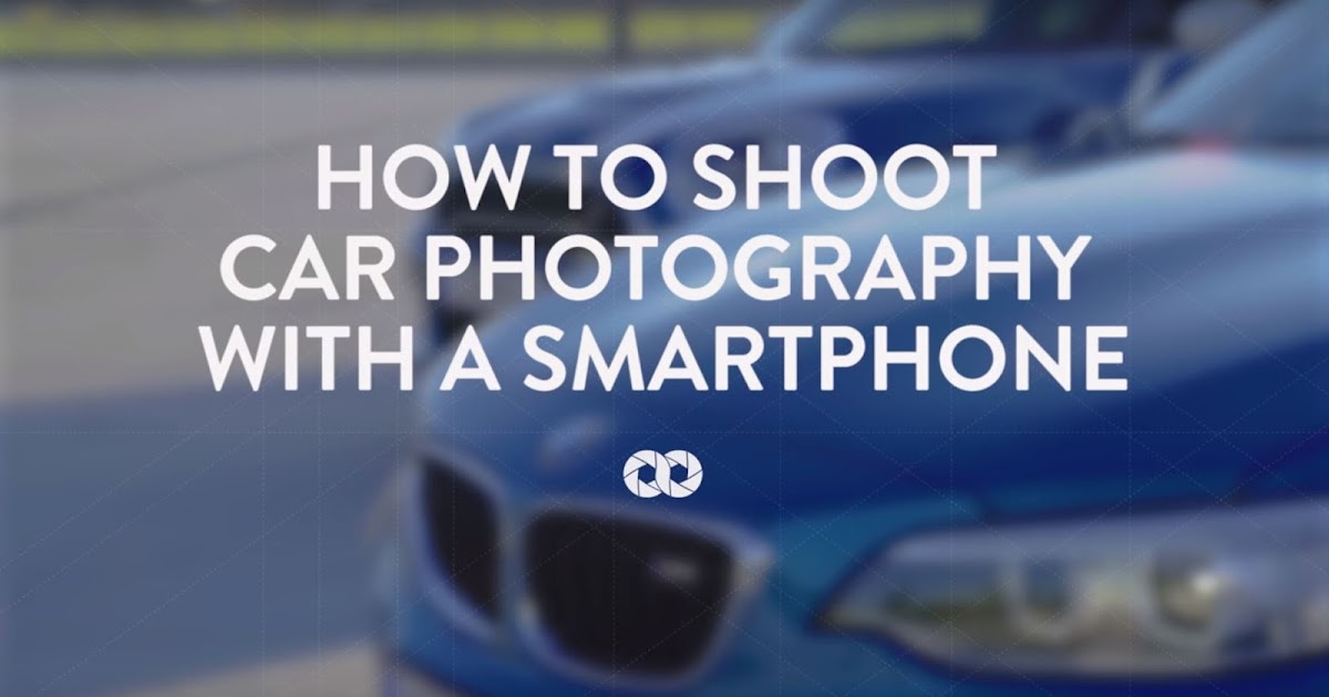 How To Shoot Car Photography With A Smartphone - Blog Photography Tips ...