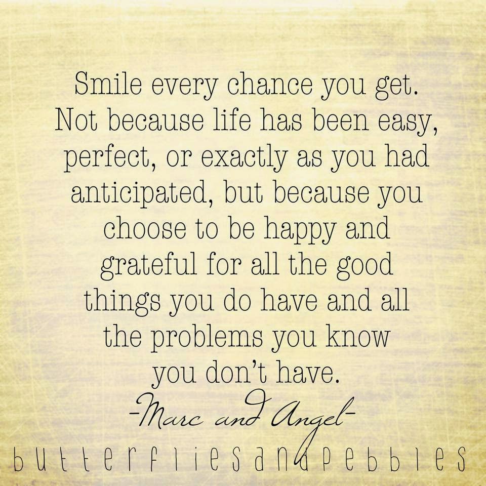 Smile Every Chance You Get, Not Because Life Has Been Easy, Perfect, Or ...