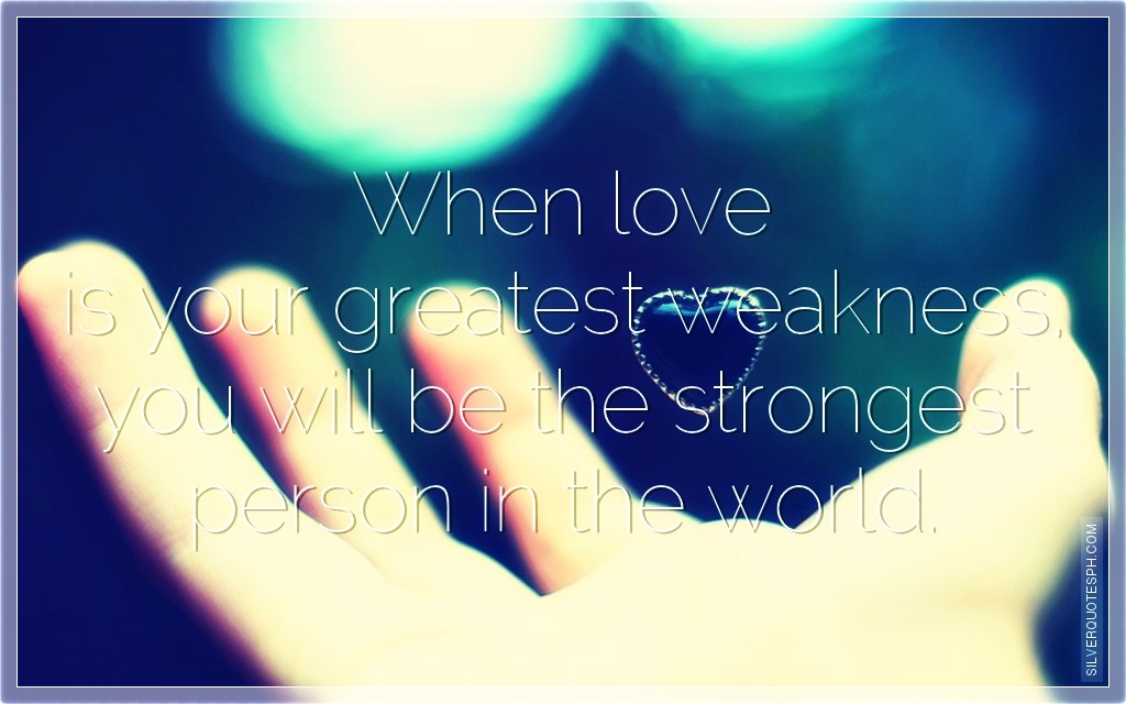When Love Is Your Greatest Weakness - SILVER QUOTES