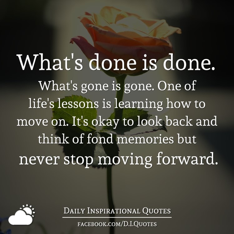 What’s done is done. What’s gone is gone. One of life’s lessons is ...