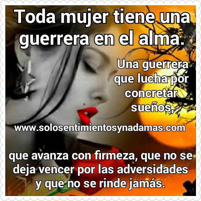 Toda mujer tiene una guerrera en el alma. - Solo sentimientos y nada mas