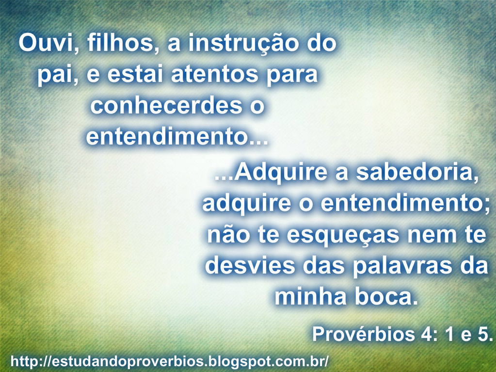 Provérbios: Provérbios 4: 1 e 5. (...adquire a sabedoria...)