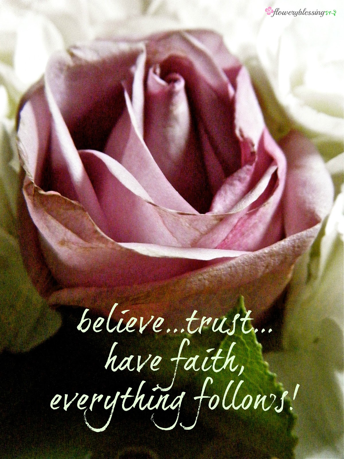 Flowery Blessing: believe...trust...have faith, everything follows ...
