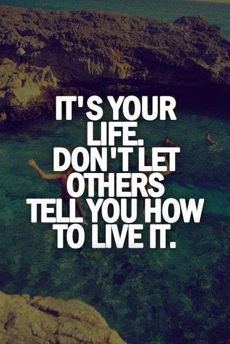 "QUOTES BOUQUET: Its Your Life. Don't Let Others Tell You How To Live ...
