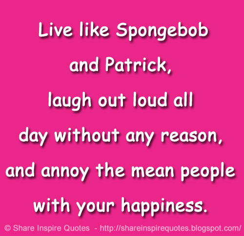 Live Like Spongebob And Patrick Laugh Out Loud All Day Without Any Reason And Annoy The Mean