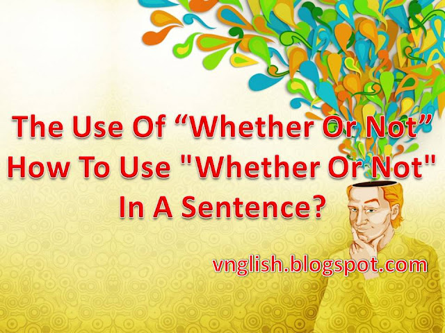 The Use Of “Whether Or Not” | How To Use "Whether Or Not" In A Sentence ...