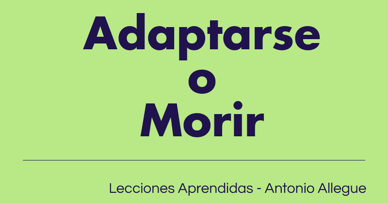 Adaptarse o morir - Lecciones Aprendidas