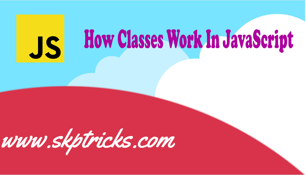 How Classes Work In Javascript | Skptricks