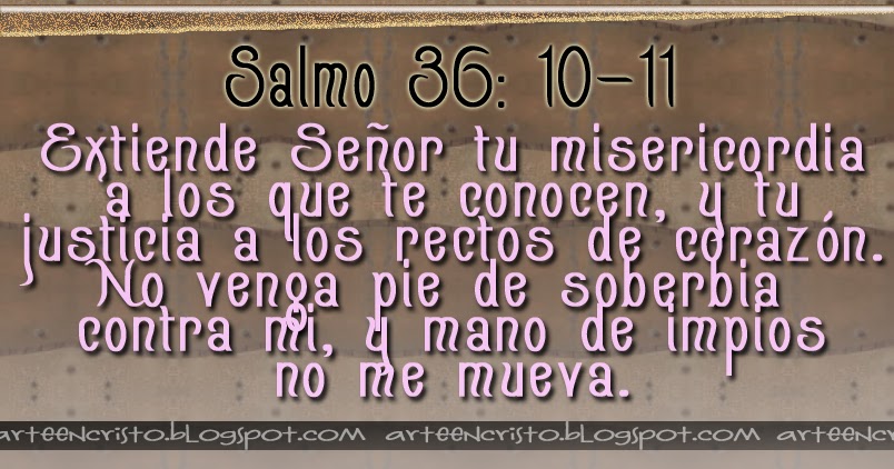 Salmo 36-10-11... Creo en ti señor, y tu palabra es mi ley.