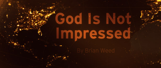 The Biblical Christian Network: ARTICLE: "God Is Not Impressed" -Brian Weed
