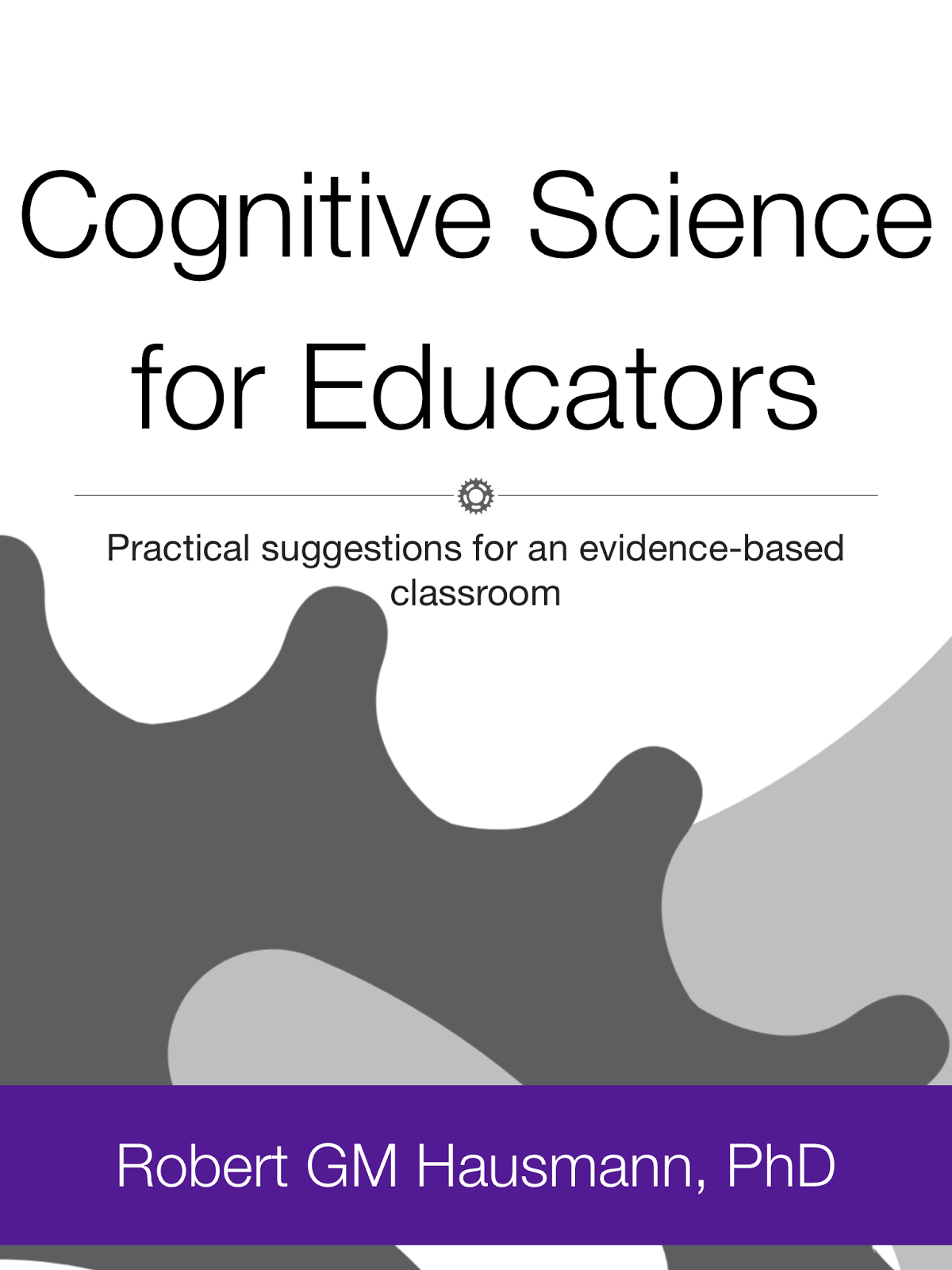 Dr. Bob's Cog Blog: The Blog Is Now a Book: Cognitive Science for Educators
