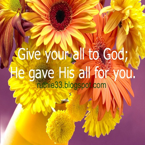 My Blog Of Inspirations: Give your all to God; He gave His all for you.