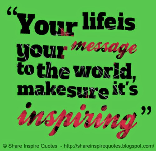 Your life is your message to the world. Make sure it's inspiring ...