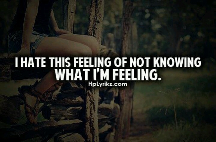 I hate this feeling of not knowing what I'm feeling ~ God is Heart