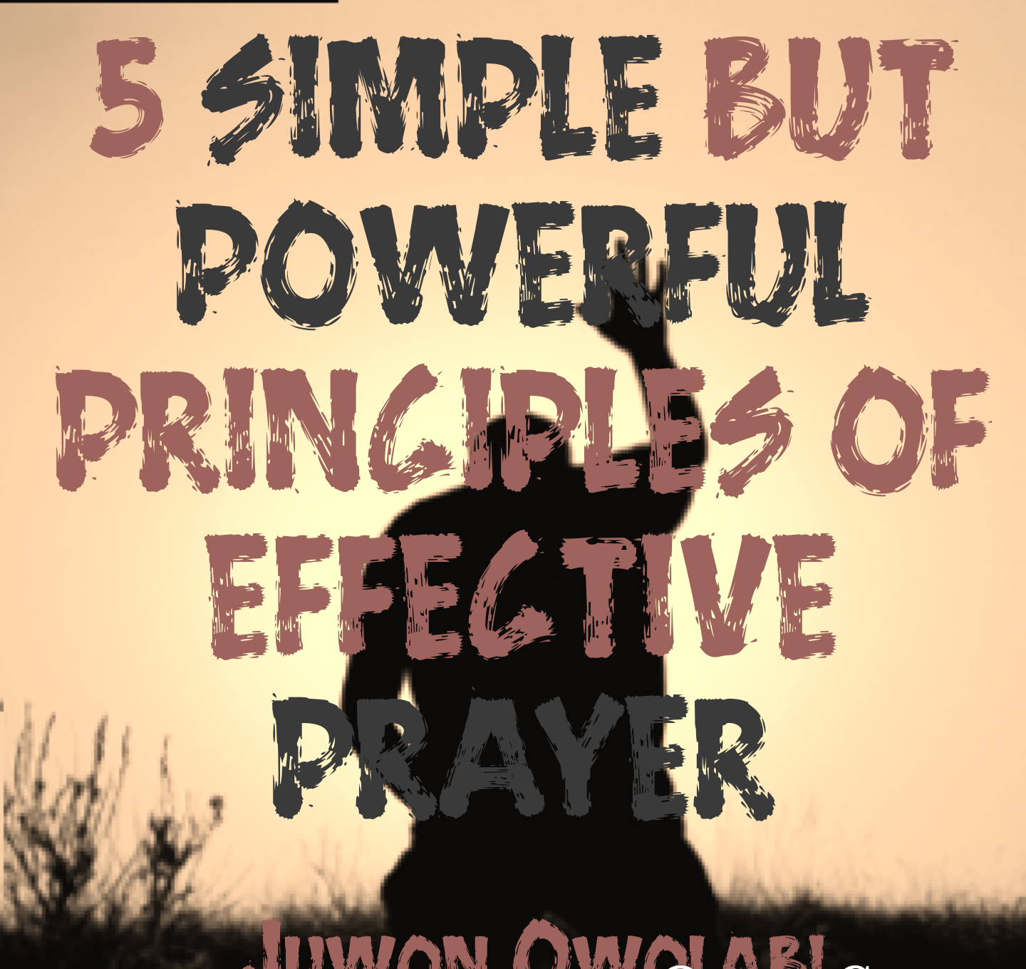 5 SIMPLE BUT POWERFUL PRINCIPLES OF EFFECTIVE PRAYER