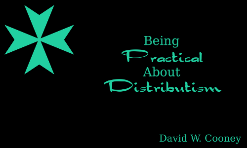 Practical Distributism: Being Practical About Distributism