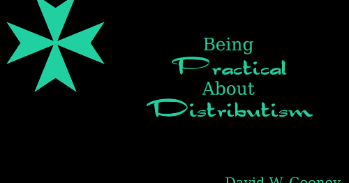 Practical Distributism: Being Practical About Distributism