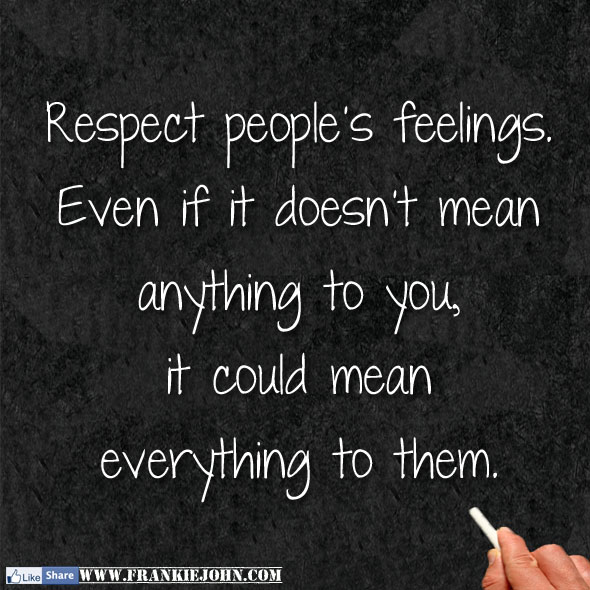 Respect people's feelings. Even if it doesn't mean anything to you, it ...