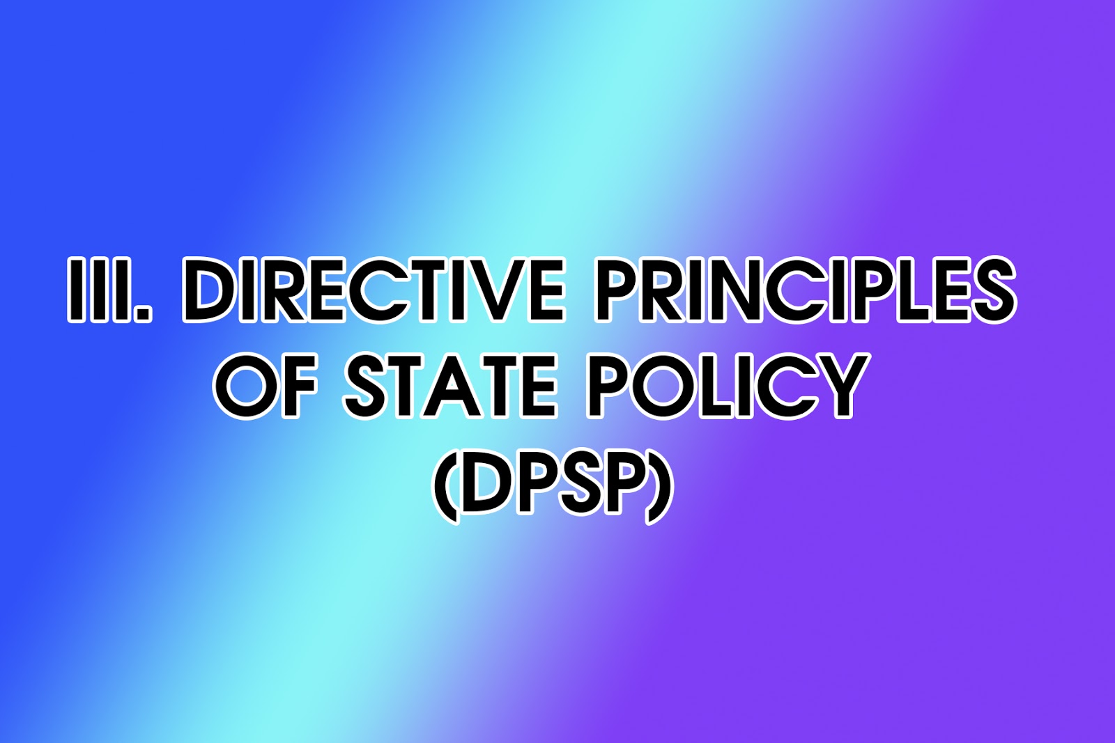 III. DIRECTIVE PRINCIPLES OF STATE POLICY (DPSP)