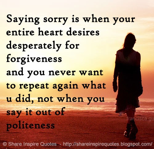 Saying sorry is when your entire heart desires desperately for ...