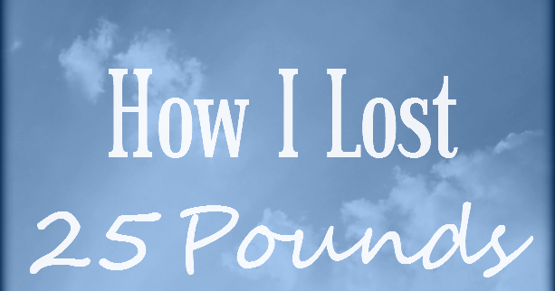 Life and Dreams: Wellness Wednesday: How I Lost 25 Pounds [the Healthy Way]