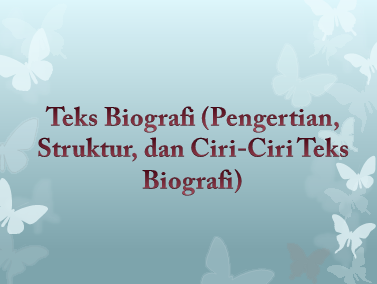 Teks Biografi (Pengertian, Struktur, dan Ciri-Ciri Teks Biografi)