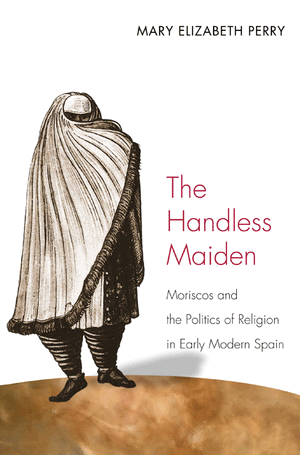 Reviews: The Handless Maiden: Moriscos and the Politics of Religion in ...