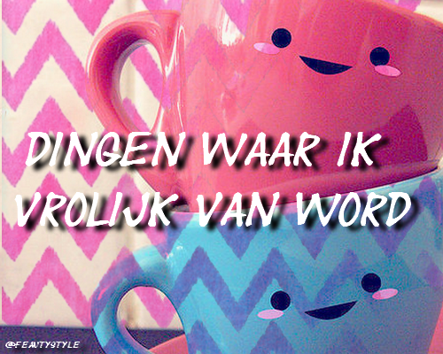 Feautystyle: Dingen waar ik vrolijk van word