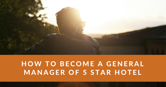 How To Become A General Manager of 5 Star Hotel - Hotel Management ...
