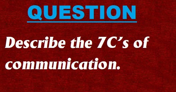 Describe the 7C’s of communication. - M.M.R cse