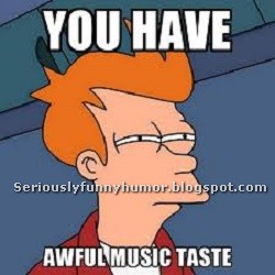 You have awful music taste meme | Seriously Funny Humor