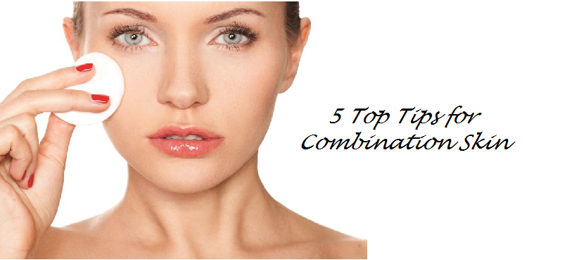 5 Top Tips for Combination Skin | Your Beauty Gossip