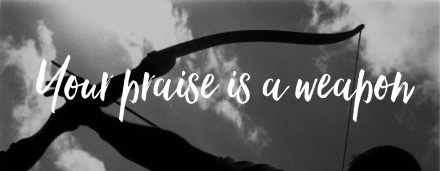My PRAISE is My WEAPON!