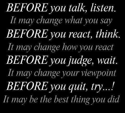 Before You Talk, Listen. It may Change what you say. Before you React ...