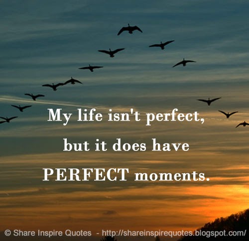 My life isn't perfect, but it does have PERFECT moments. | Share ...