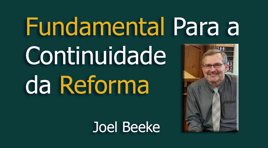 Fundamental Para a Continuidade da Reforma - Joel Beeke | Reforma Radical