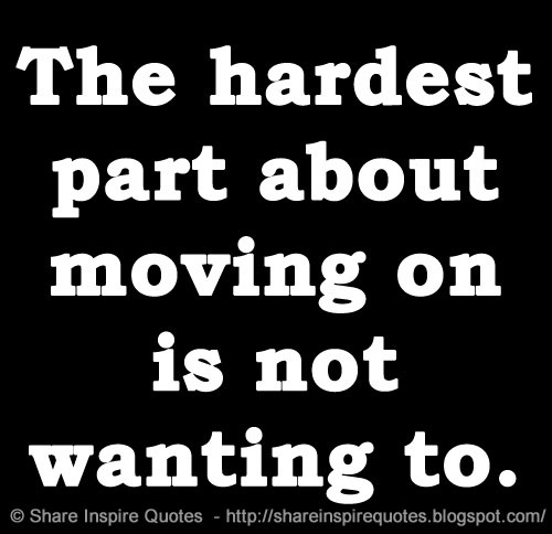 The hardest part about moving on is not wanting to. | Share Inspire Quotes