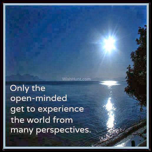 Only the open-minded get to experience the world from many perspectives ...