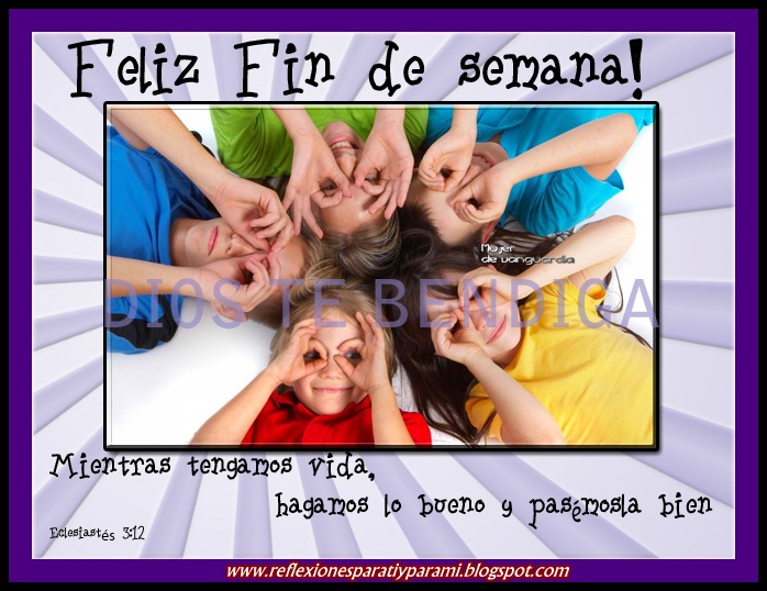 Reflexiones para TI y para MÍ: * FELIZ FIN DE SEMANA 1