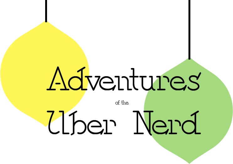 Adventures of the Uber Nerd!