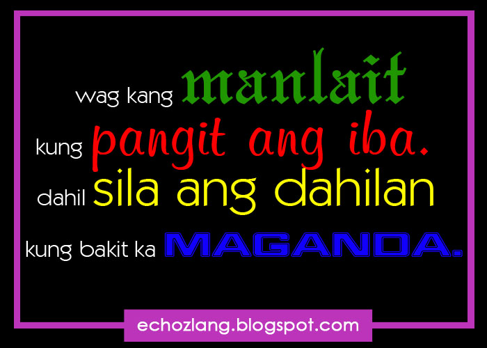 Wag kang manlait kung pangit ang iba. Dahil sila ang dahilan kung bakit ...