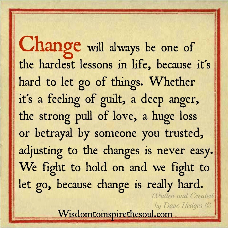 Wisdomtoinspirethesoul.com: One of the hardest lessons in life is change.