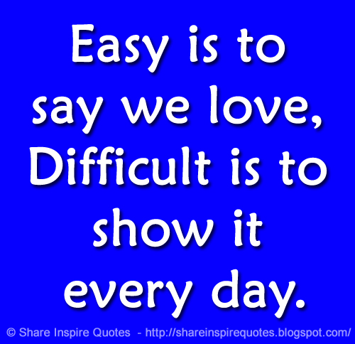 Easy is to say we love, Difficult is to show it every day. | Share ...