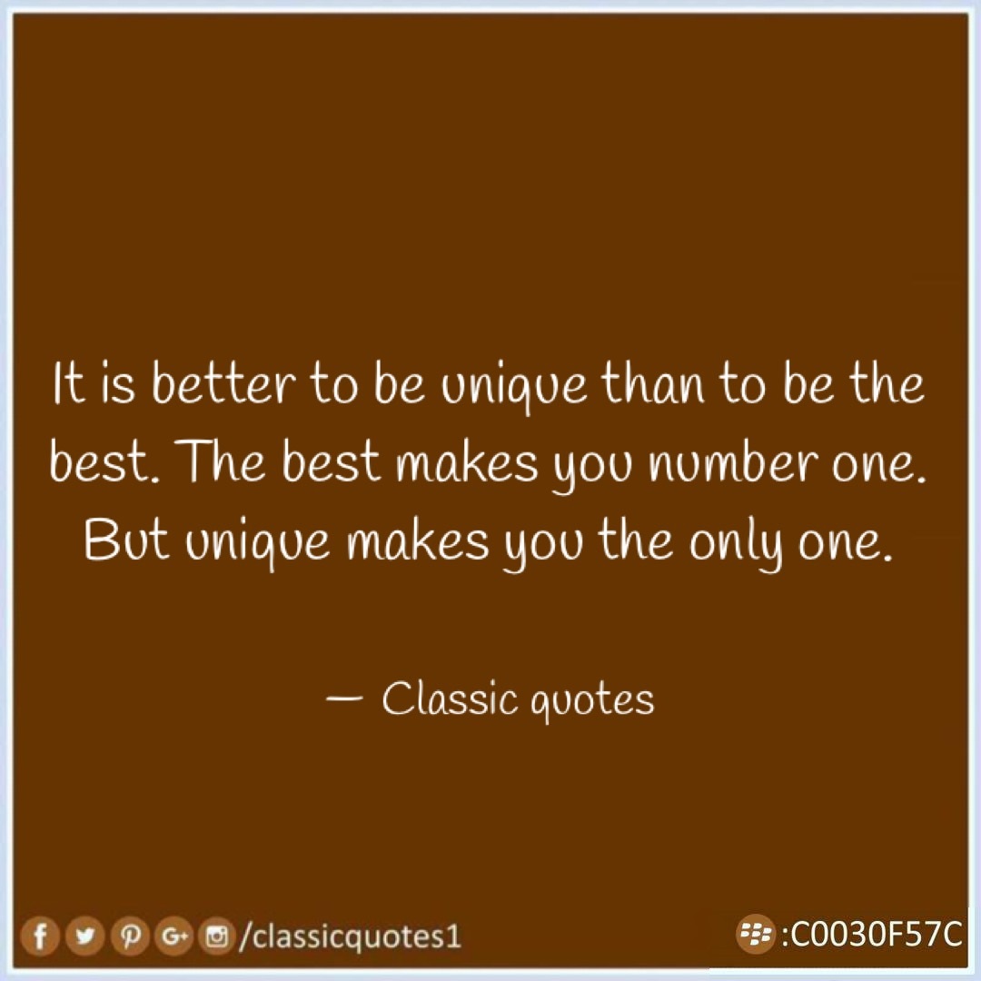 Classic quotes: It is better to be unique than to be the best. The best ...