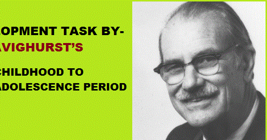 DEVELOPMENT TASK BY - R.J HAVIGHURST’S FROM CHILDHOOD TO ADOLESCENCE ...