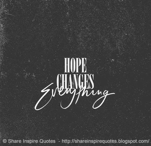 Hope changes everything | Share Inspire Quotes